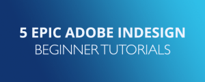 5 Epic Adobe InDesign Beginner Tutorials | Graphic Tide Blog